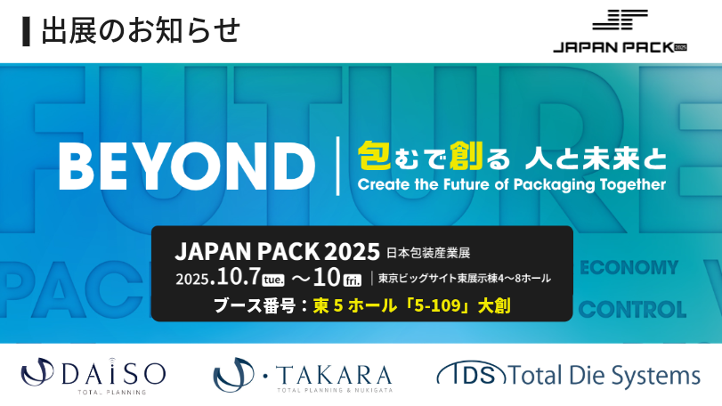 大創グループ「JAPAN PACK 2025」出展のお知らせ ｜ お知らせ ｜ 抜型・トムソン型・打ち抜き資材の大創株式会社